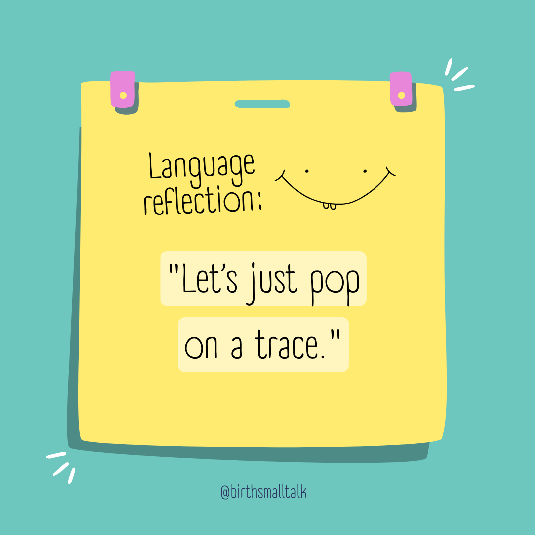 Let’s just pop you on a trace. A reflection on language. – Birth Small Talk